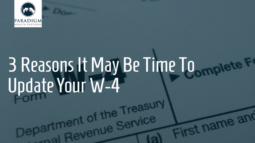 3 Reasons It May Be Time To Update Your W-4 - Paradigm Wealth Partners